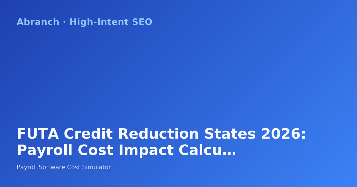 FUTA Credit Reduction States 2026: Payroll Cost Impact Calculator & Guide